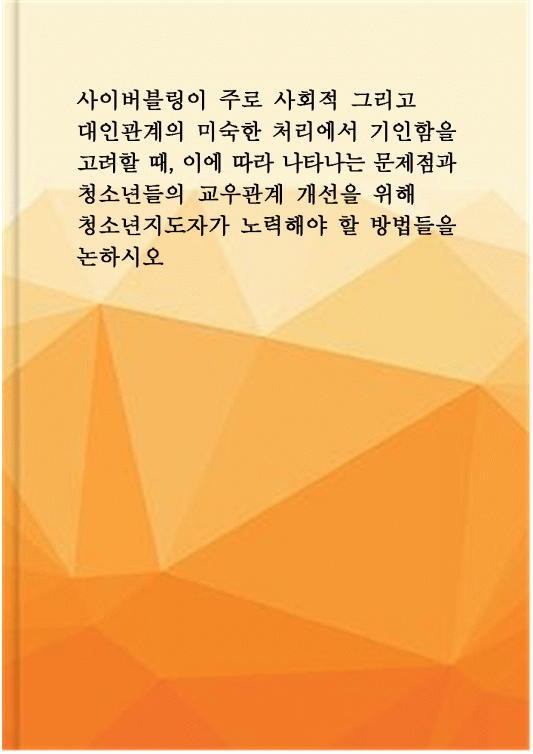 사이버블링이 주로 사회적 그리고 대인관계의 미숙한 처리에서 기인함을 고려할 때, 이에 따라 나타나는 문제점과 청소년들의 교우관계 개선을 위해 청소년지도자가 노력해야 할 방법들을 논하시오