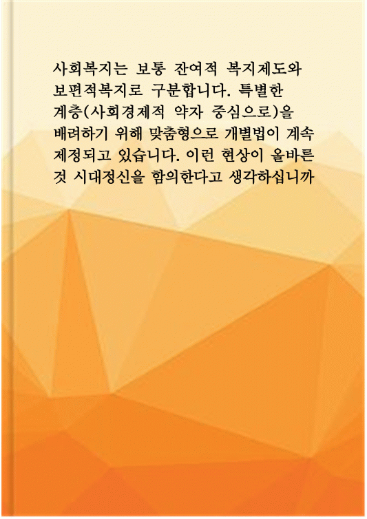 사회복지는 보통 잔여적 복지제도와 보편적복지로 구분합니다. 특별한 계층(사회경제적 약자 중심으로)을 배려하기 위해 맞춤형으로 개별법이 계속 제정되고 있습니다. 이런 현상이 올바른 것 시대정신을 함의한다고 생각하십니까