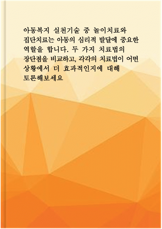아동복지 실천기술 중 놀이치료와 집단치료는 아동의 심리적 발달에 중요한 역할을 합니다. 두 가지 치료법의 장단점을 비교하고, 각각의 치료법이 어떤 상황에서 더 효과적인지에 대해 토론해보세요