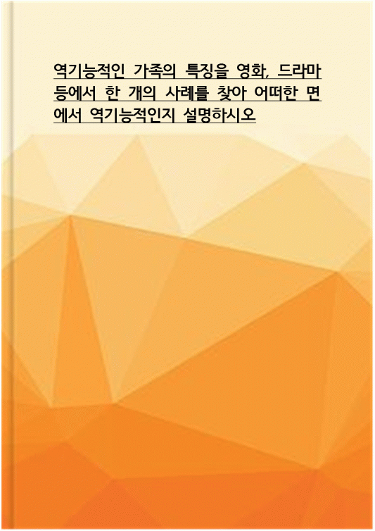 역기능적인 가족의 특징을 영화, 드라마 등에서 한 개의 사례를 찾아 어떠한 면에서 역기능적인지 설명하시오