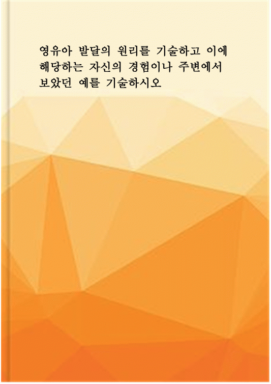 영유아 발달의 원리를 기술하고 이에 해당하는 자신의 경험이나 주변에서 보았던 예를 기술하시오