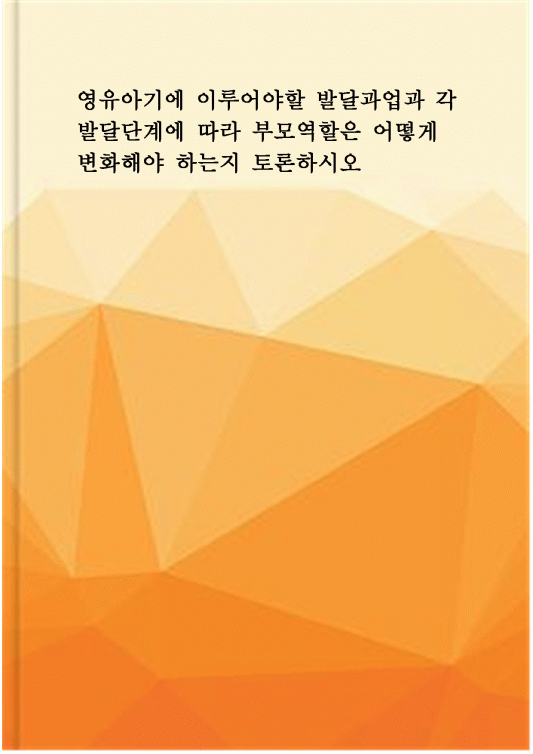 영유아기에 이루어야할 발달과업과 각 발달단계에 따라 부모역할은 어떻게 변화해야 하는지 토론하시오