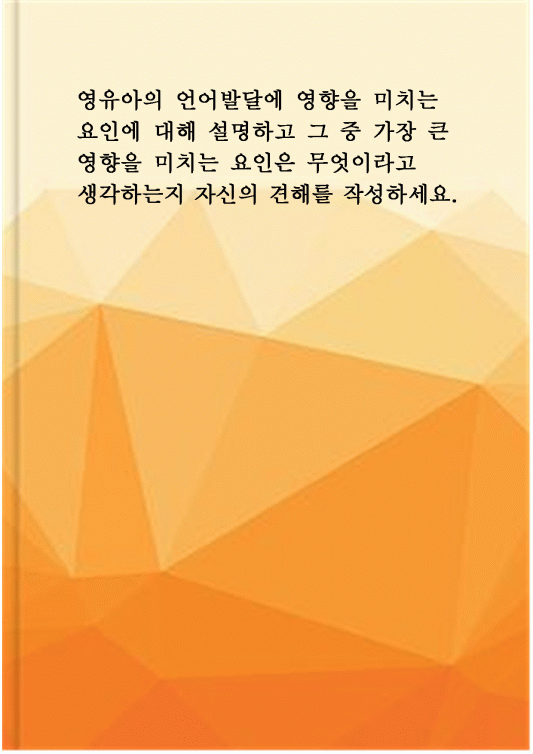 영유아의 언어발달에 영향을 미치는 요인에 대해 설명하고 그 중 가장 큰 영향을 미치는 요인은 무엇이라고 생각하는지 자신의 견해를 작성하세요.