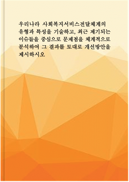 우리나라 사회복지서비스전달체계의 유형과 특성을 기술하고, 최근 제기되는 이슈들을 중심으로 문제점을 체계적으로 분석하여 그 결과를 토대로 개선방안을 제시하시오