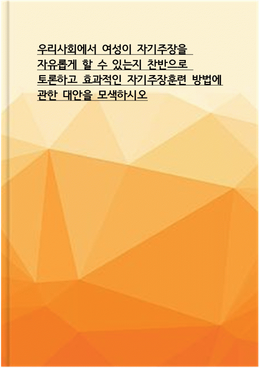 우리사회에서 여성이 자기주장을 자유롭게 할 수 있는지 찬반으로 토론하고 효과적인 자기주장훈련 방법에 관한 대안을 모색하시오