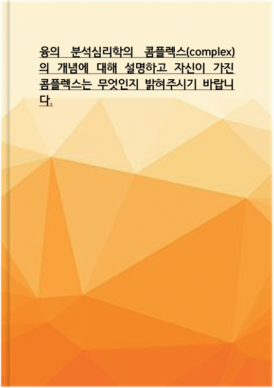 융의 분석심리학의 콤플렉스(complex)의 개념에 대해 설명하고 자신이 가진 콤플렉스는 무엇인지 밝혀주시기 바랍니다.