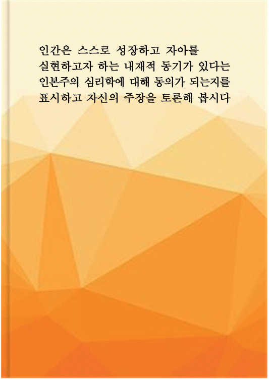 인간은 스스로 성장하고 자아를 실현하고자 하는 내재적 동기가 있다는 인본주의 심리학에 대해 동의가 되는지를 표시하고 자신의 주장을 토론해 봅시다