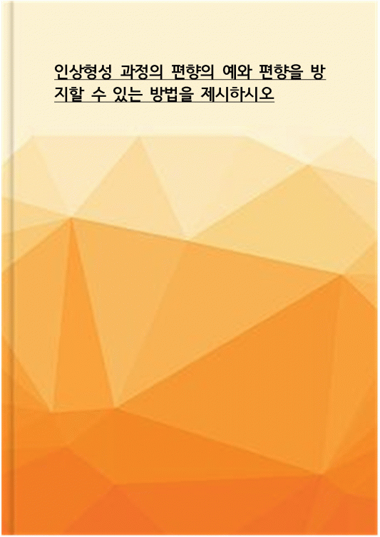 인상형성 과정의 편향의 예와 편향을 방지할 수 있는 방법을 제시하시오