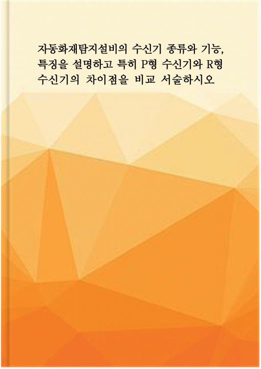 자동화재탐지설비의 수신기 종류와 기능, 특징을 설명하고 특히 P형 수신기와 R형 수신기의 차이점을 비교 서술하시오