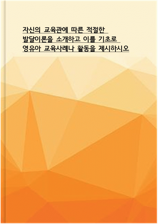 자신의 교육관에 따른 적절한 발달이론을 소개하고 이를 기초로 영유아 교육사례나 활동을 제시하시오