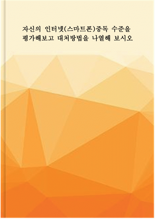 자신의 인터넷(스마트폰)중독 수준을 평가해보고 대처방법을 나열해 보시오