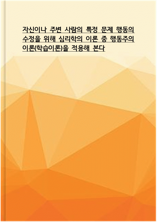 자신이나 주변 사람의 특정 문제 행동의 수정을 위해 심리학의 이론 중 행동주의 이론(학습이론)을 적용해 본다