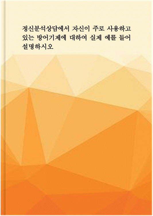 정신분석상담에서 자신이 주로 사용하고 있는 방어기제에 대하여 실제 예를 들어 설명하시오
