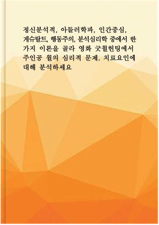 정신분석적, 아들러학파, 인간중심, 게슈탈트, 행동주의, 분석심리학 중에서 한 가지 이론을 골라 영화 굿윌헌팅에서 주인공 윌의 심리적 문제. 치료요인에 대해 분석하세요