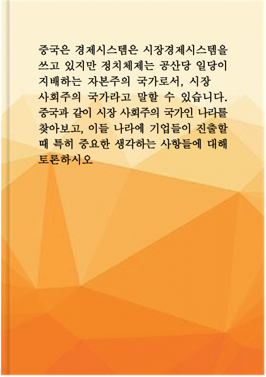 중국은 경제시스템은 시장경제시스템을 쓰고 있지만 정치체제는 공산당 일당이 지배하는 자본주의 국가로서, 시장 사회주의 국가라고 말할 수 있습니다. 중국과 같이 시장 사회주의 국가인 나라를 찾아보고, 이들 나라에 기업들이 진출할 때 특히 중요한 생각하는 사항들에 대해 토론하시오