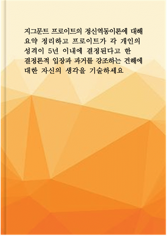 지그문트 프로이트의 정신역동이론에 대해 요약 정리하고 프로이트가 각 개인의 성격이 5년 이내에 결정된다고 한 결정론적 입장과 과거를 강조하는 견해에 대한 자신의 생각을 기술하세요