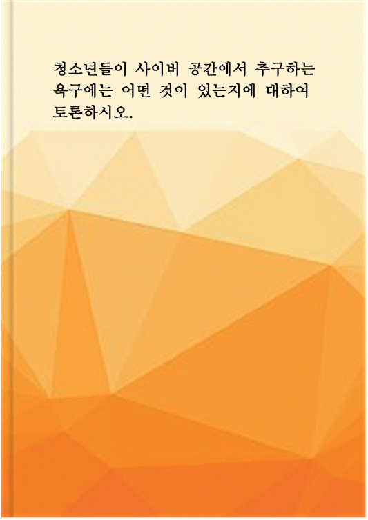 청소년들이 사이버 공간에서 추구하는 욕구에는 어떤 것이 있는지에 대하여 토론하시오.