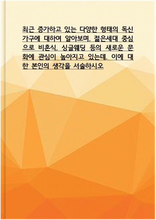 최근 증가하고 있는 다양한 형태의 독신 가구에 대하여 알아보며, 젊은세대 중심으로 비혼식, 싱글웨딩 등의 새로운 문화에 관심이 높아지고 있는데. 이에 대한 본인의 생각을 서술하시오