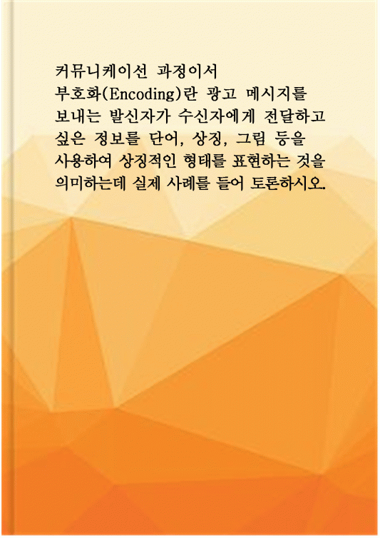 커뮤니케이선 과정이서 부호화(Encoding)란 광고 메시지를 보내는 발신자가 수신자에게 전달하고 싶은 정보를 단어, 상징, 그림 등을 사용하여 상징적인 형태를 표현하는 것을 의미하는데 실제 사례를 들어 토론하시오.