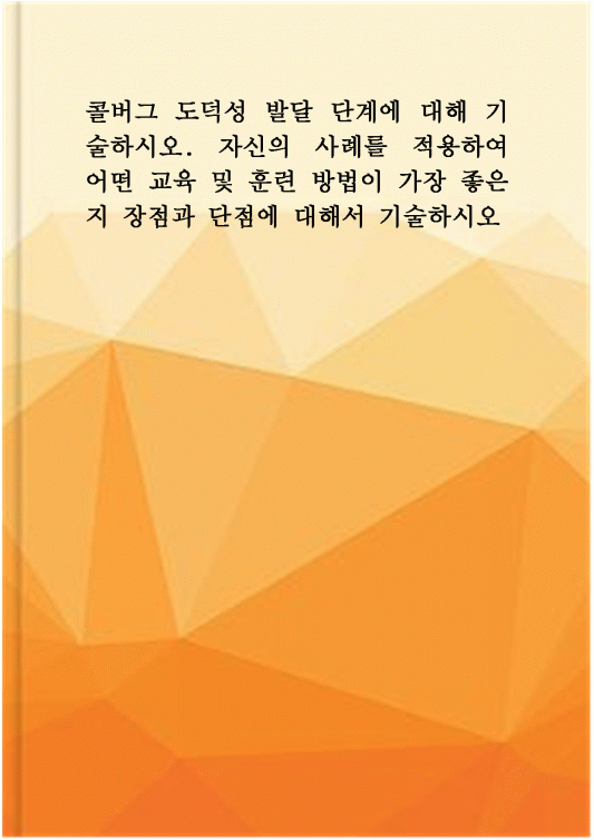 콜버그 도덕성 발달 단계에 대해 기술하시오. 자신의 사례를 적용하여 어떤 교육 및 훈련 방법이 가장 좋은지 장점과 단점에 대해서 기술하시오