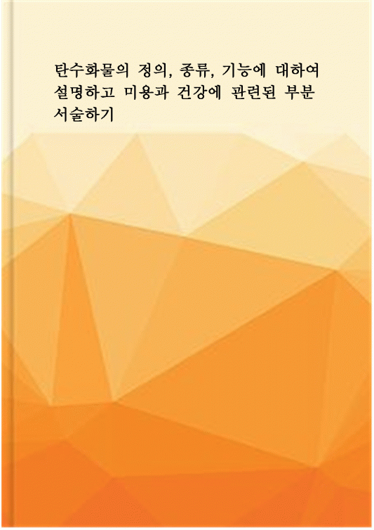 탄수화물의 정의, 종류, 기능에 대하여 설명하고 미용과 건강에 관련된 부분 서술하기