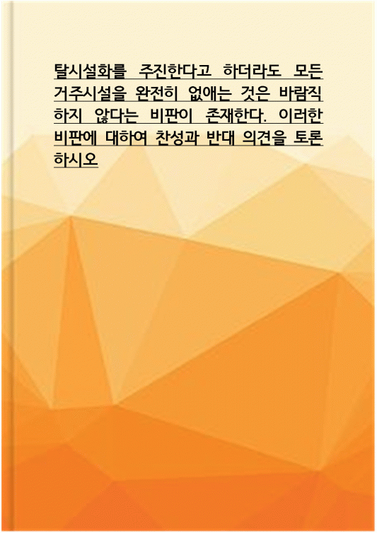 탈시설화를 주진한다고 하더라도 모든 거주시설을 완전히 없애는 것은 바람직하지 않다는 비판이 존재한다. 이러한 비판에 대하여 찬성과 반대 의견을 토론하시오