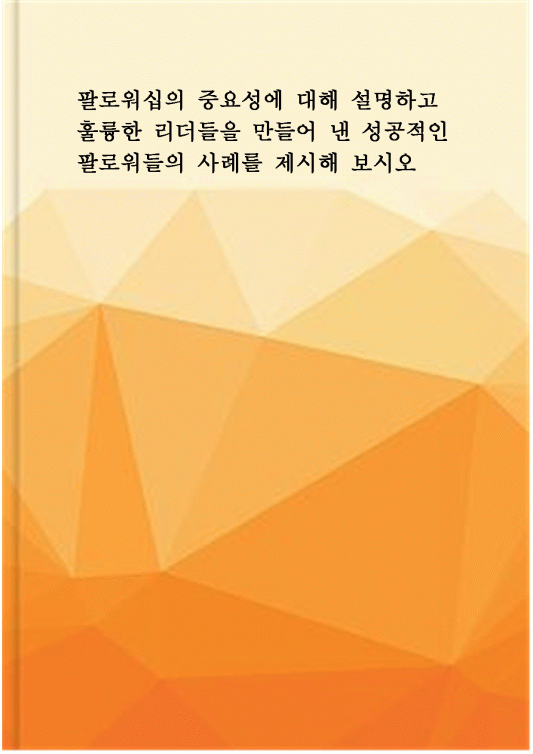팔로워십의 중요성에 대해 설명하고 훌륭한 리더들을 만들어 낸 성공적인 팔로워들의 사례를 제시해 보시오