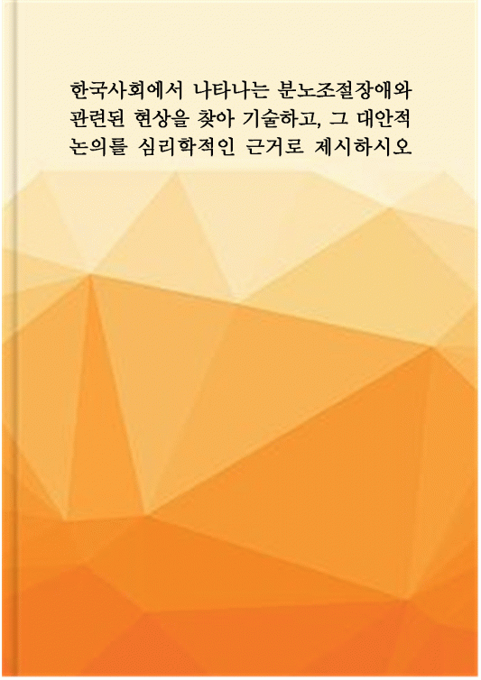 한국사회에서 나타나는 분노조절장애와 관련된 현상을 찾아 기술하고, 그 대안적 논의를 심리학적인 근거로 제시하시오