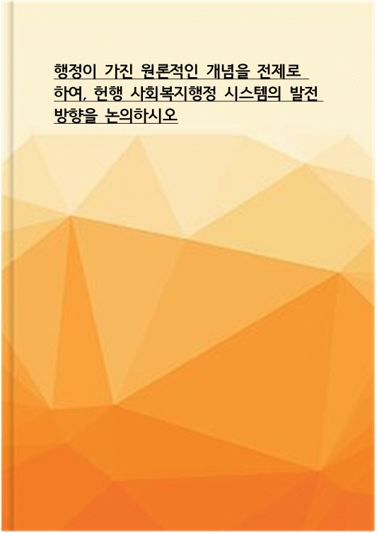 행정이 가진 원론적인 개념을 전제로 하여, 헌행 사회복지행정 시스템의 발전 방향을 논의하시오