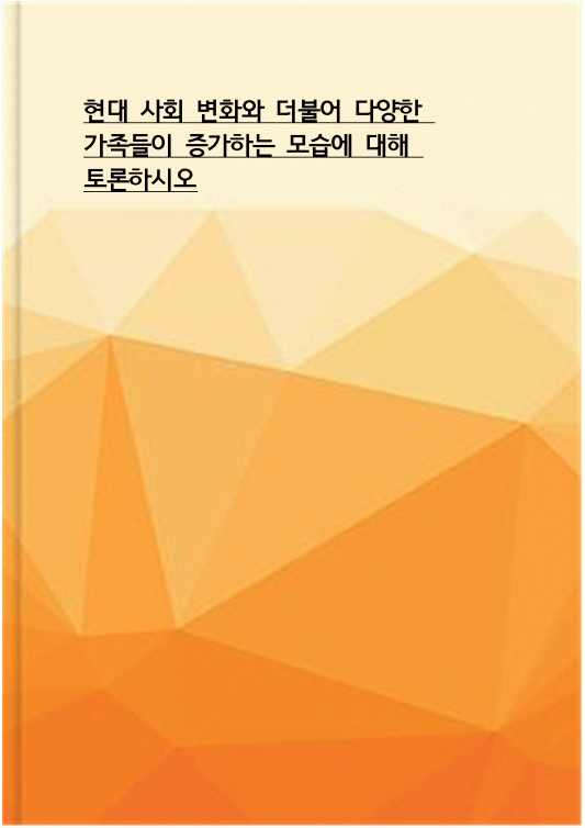 현대 사회 변화와 더불어 다양한 가족들이 증가하는 모습에 대해 토론하시오