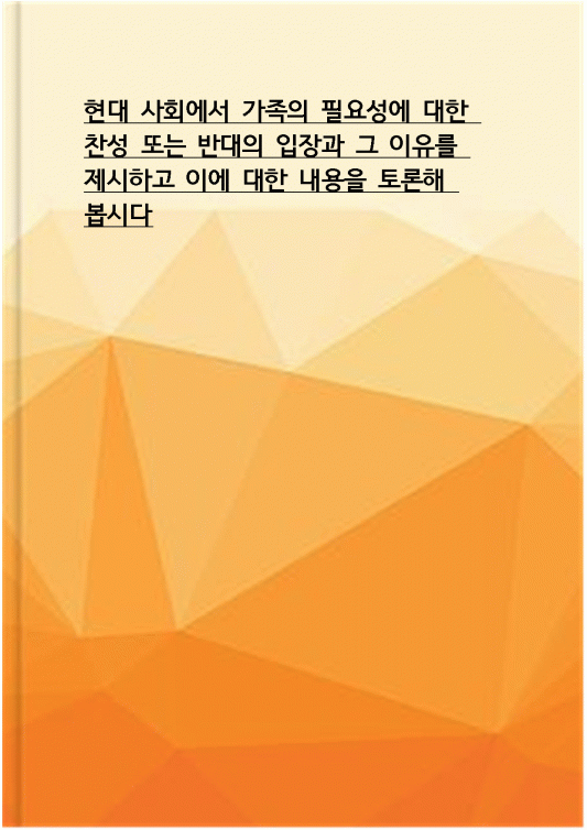 현대 사회에서 가족의 필요성에 대한 찬성 또는 반대의 입장과 그 이유를 제시하고 이에 대한 내용을 토론해 봅시다