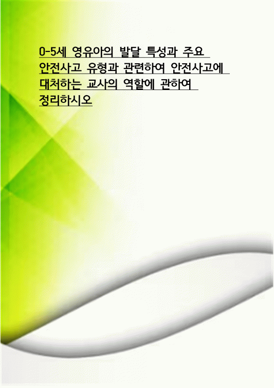 0-5세 영유아의 발달 특성과 주요 안전사고 유형과 관련하여 안전사고에 대처하는 교사의 역할에 관하여 정리하시오