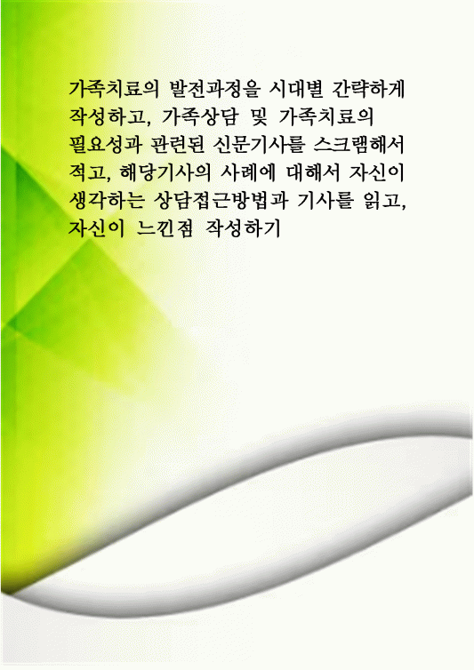 가족치료의 발전과정을 시대별 간략하게 작성하고, 가족상담 및 가족치료의 필요성과 관련된 신문기사를 스크램해서 적고, 해당기사의 사례에 대해서 자신이 생각하는 상담접근방법과 기사를 읽고, 자신이 느낀점 작성하기