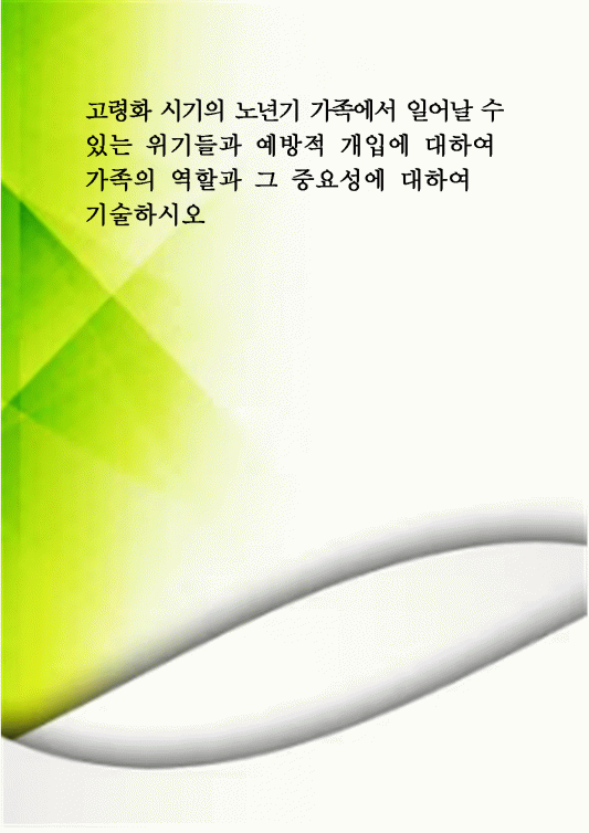 고령화 시기의 노년기 가족에서 일어날 수 있는 위기들과 예방적 개입에 대하여 가족의 역할과 그 중요성에 대하여 기술하시오
