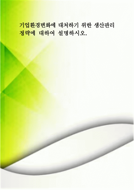 기업환경변화에 대처하기 위한 생산관리 정략에 대하여 설명하시오.