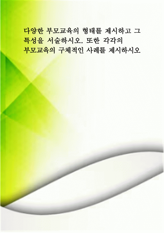 다양한 부모교육의 형태를 제시하고 그 특성을 서술하시오. 또한 각각의 부모교육의 구체적인 사례를 제시하시오