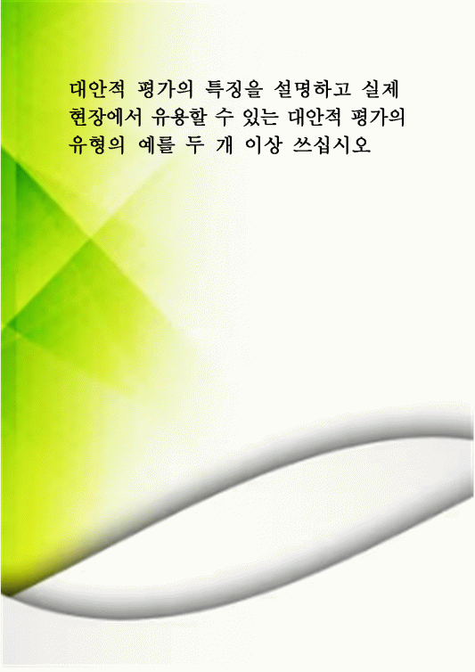 대안적 평가의 특징을 설명하고 실제 현장에서 유용할 수 있는 대안적 평가의 유형의 예를 두 개 이상 쓰십시오