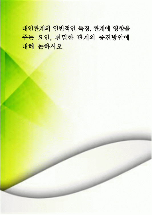 대인관계의 일반적인 특징, 관계에 영향을 주는 요인, 친밀한 관계의 증진방안에 대해 논하시오