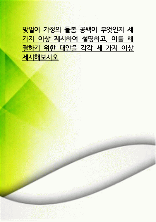 맞벌이 가정의 돌봄 공백이 무엇인지 세 가지 이상 제시하여 설명하고, 이를 해결하기 위한 대안을 각각 세 가지 이상 제시해보시오