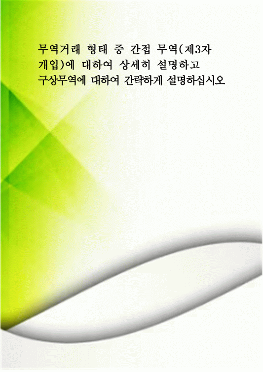 무역거래 형태 중 간접 무역(제3자 개입)에 대하여 상세히 설명하고 구상무역에 대하여 간략하게 설명하십시오