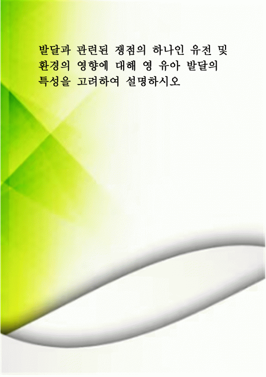 발달과 관련된 쟁점의 하나인 유전 및 환경의 영향에 대해 영 유아 발달의 특성을 고려하여 설명하시오