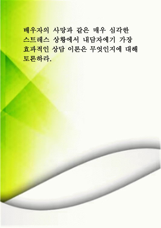 배우자의 사망과 같은 매우 심각한 스트레스 상황에서 내담자에기 가장 효과적인 상담 이론은 무엇인지에 대해 토론하라.