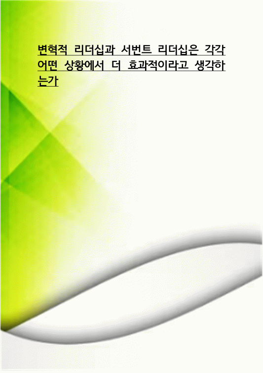 변혁적 리더십과 서번트 리더십은 각각 어떤 상황에서 더 효과적이라고 생각하는가