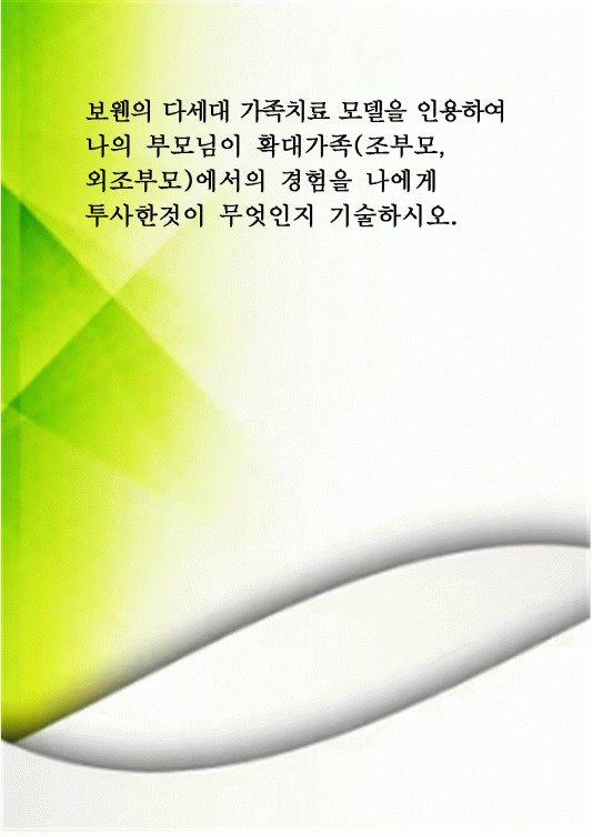 보웬의 다세대 가족치료 모델을 인용하여 나의 부모님이 확대가족(조부모, 외조부모)에서의 경험을 나에게 투사한것이 무엇인지 기술하시오.