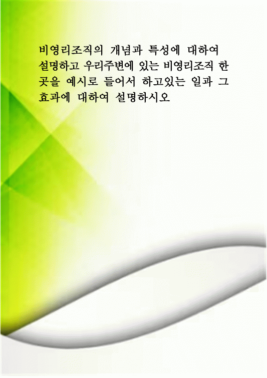 비영리조직의 개념과 특성에 대하여 설명하고 우리주변에 있는 비영리조직 한 곳을 예시로 들어서 하고있는 일과 그 효과에 대하여 설명하시오