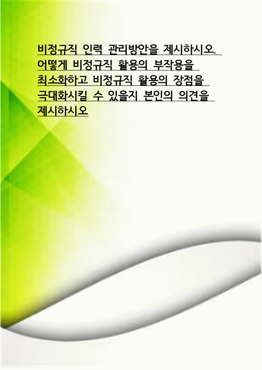 비정규직 인력 관리방안을 제시하시오. 어떻게 비정규직 활용의 부작용을 최소화하고 비정규직 활용의 장점을 극대화시킬 수 있을지 본인의 의견을 제시하시오