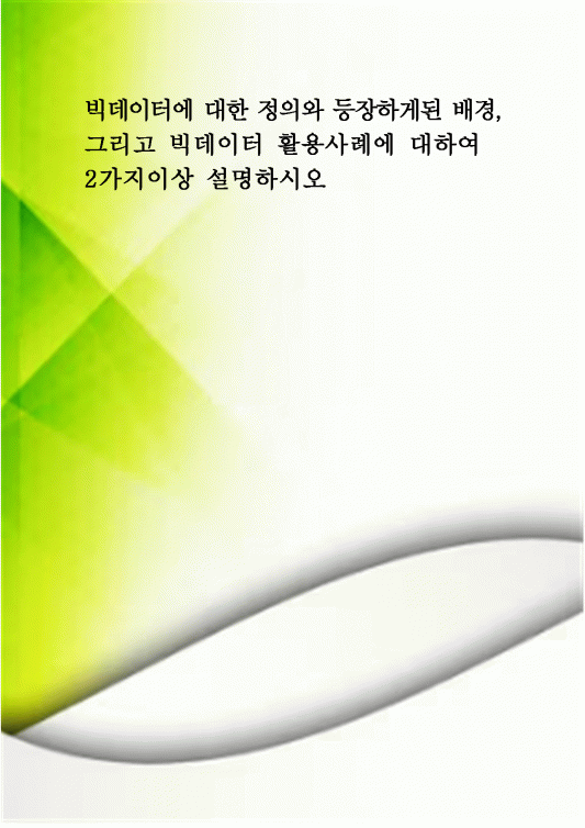빅데이터에 대한 정의와 등장하게된 배경, 그리고 빅데이터 활용사례에 대하여 2가지이상 설명하시오