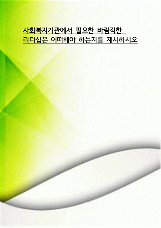 사회복지기관에서 필요한 바람직한 리더십은 어떠해야 하는지를 제시하시오
