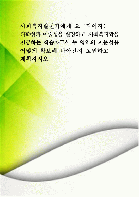 사회복지실천가에게 요구되어지는 과학성과 예술성을 설명하고, 사회복지학을 전공하는 학습자로서 두 영역의 전문성을 어떻게 확보해 나아갈지 고민하고 계획하시오