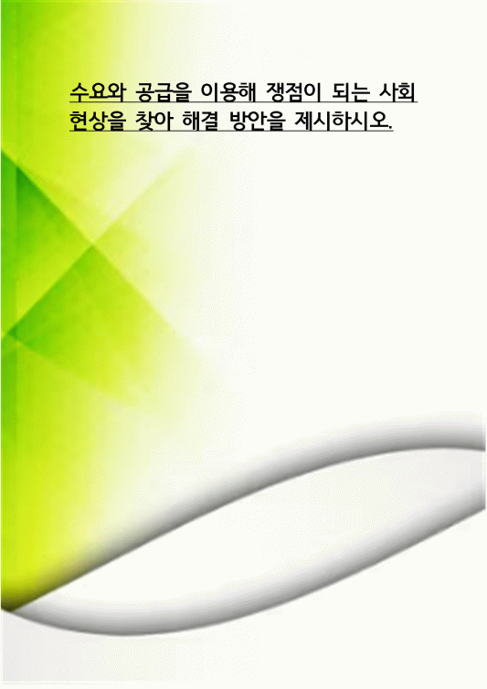수요와 공급을 이용해 쟁점이 되는 사회현상을 찾아 해결 방안을 제시하시오.